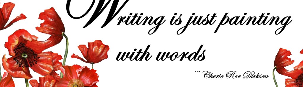 Writing is Just Painting with Words… | Cherie Roe Dirksen